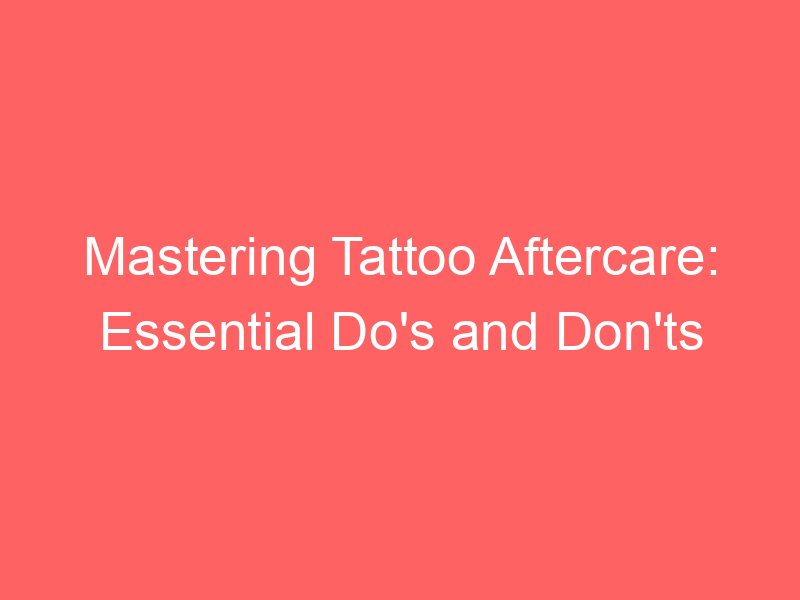 Mastering Tattoo Aftercare: Essential Do's and Don'ts - myinkinspire.com/